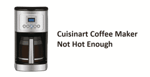 Cuisinart Coffee Maker Not Hot Enough: 7 Ways To Fix - Miss Vickie